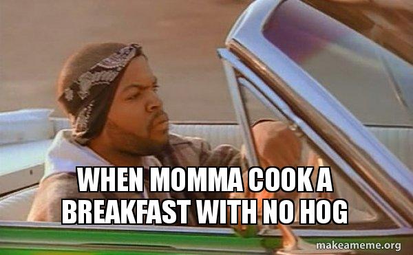 When momma cook a breakfast with no hog - Today was a good day Meme ...