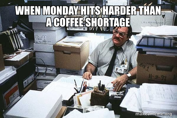 When Monday hits harder than a coffee shortage - Seriously Milton - I ...