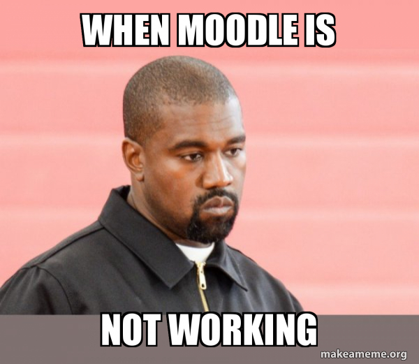 When moodle is not working - Kanye West Meme Generator