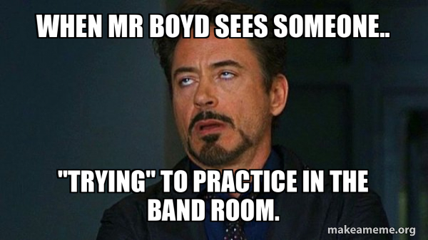 When Mr Boyd sees someone.. "TRYING" to practice in the BAND ROOM ...