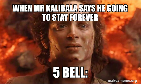 when MR KALIBALA SAYS HE GOING TO STAY FOREVER 5 bell: - Frodo it's ...