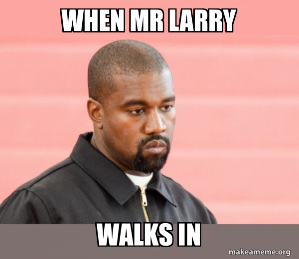 when mr larry walks in - Kanye West Meme Generator