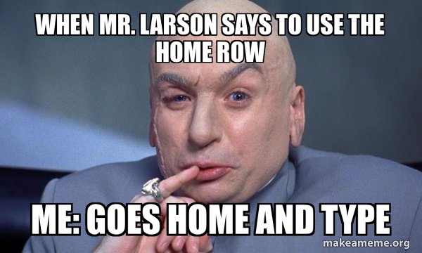 When Mr. Larson says to use the home row Me: Goes home and type - You ...