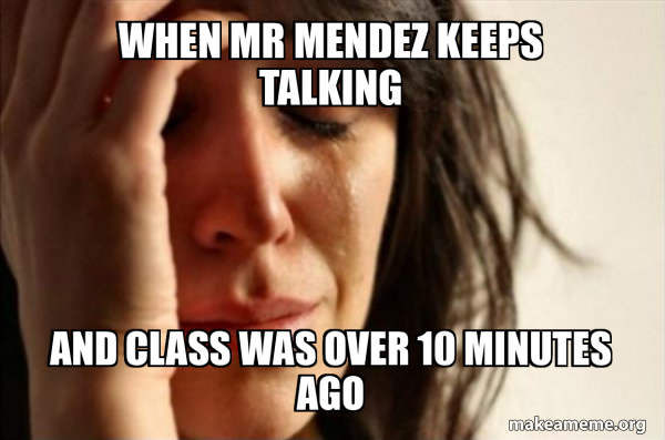 When Mr Mendez keeps talking And class was over 10 minutes ago - First ...