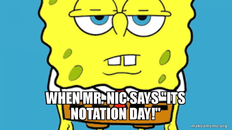 WHEN MR. NIC SAYS "ITS NOTATION DAY!" Meme Generator