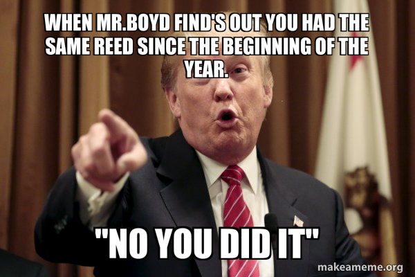 When MR.Boyd find's out you had the same reed since the beginning of ...
