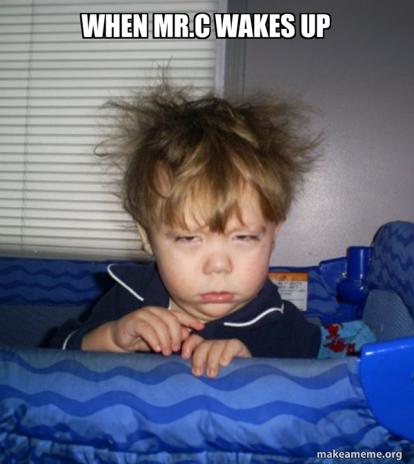 when mr.c wakes up - Monday Mornings Meme Generator