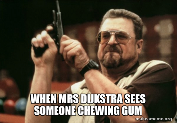 When Mrs Dijkstra sees someone chewing gum - Am I the only one Meme ...