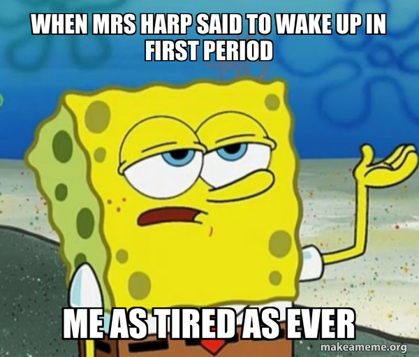 When Mrs Harp said to wake up in first period Me as tired as ever ...
