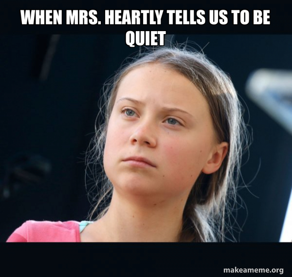 when Mrs. Heartly tells us to be quiet - Greta Thunberg Meme Generator