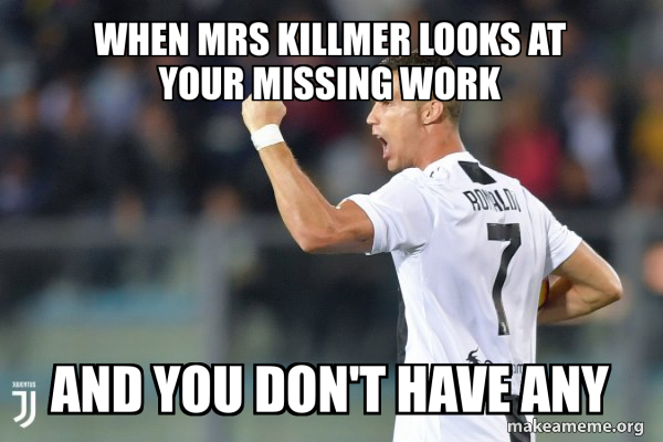 when mrs killmer looks at your missing work and you don't have any ...