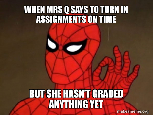 When Mrs Q says to turn in assignments on time But she hasn’t graded ...