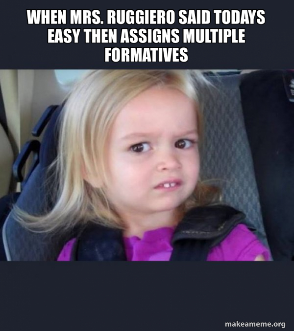 When Mrs. Ruggiero said todays easy then assigns multiple formatives ...