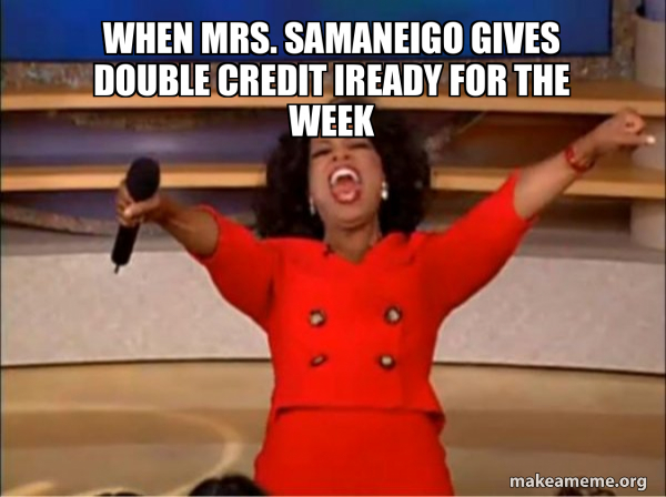 when Mrs. Samaneigo gives double credit iReady for the week - Oprah ...