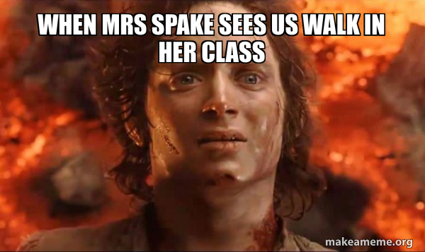 when Mrs spake sees us walk in her class - Frodo it's over it's done ...