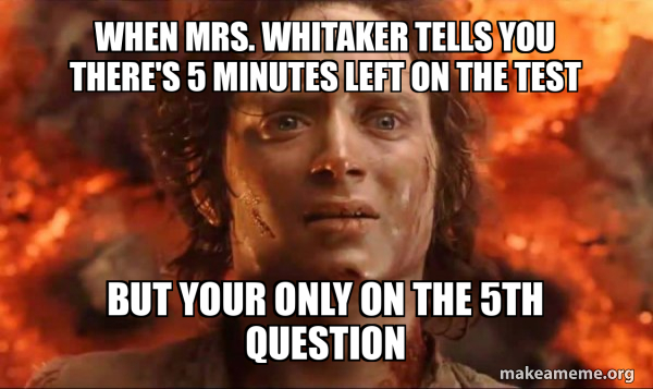 When Mrs. Whitaker tells you there's 5 minutes left on the test But ...