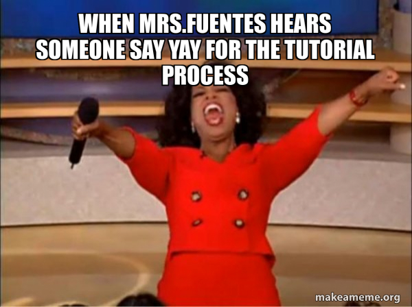 When Mrs.Fuentes hears someone say yay for the tutorial process - Oprah ...