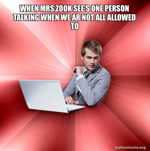 WHEN MRS.ZOOK SEE'S ONE PERSON TALKING WHEN WE AR NOT ALL ALLOWED TO ...