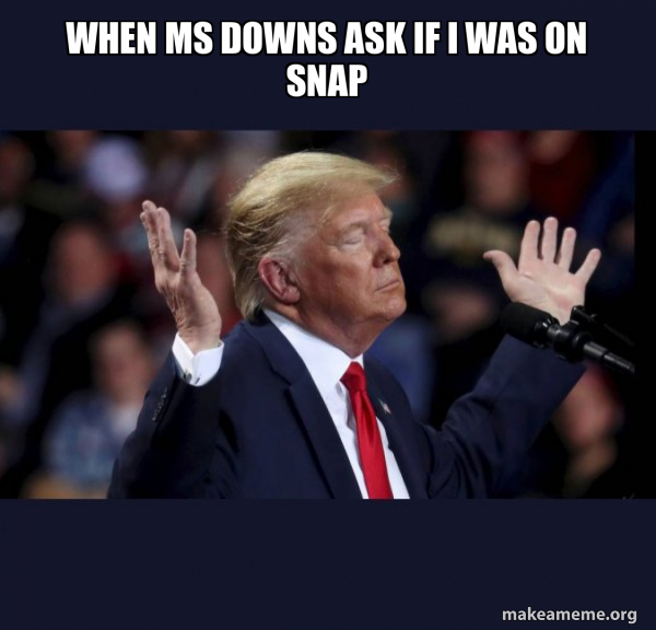 when ms downs ask if i was on snap - Trump Impeached Meme Generator