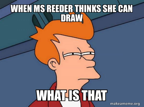 when ms reeder thinks she can draw what is that - Futurama Fry Meme ...
