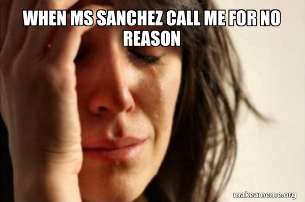 when ms sanchez call me for no reason - First World Problems Meme Generator