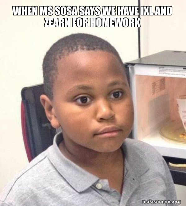 WHEN MS SOSA SAYS WE HAVE IXL AND ZEARN FOR HOMEWORK - Minor Mistake ...