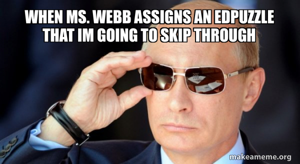 When ms. webb assigns an edpuzzle that im going to skip through ...