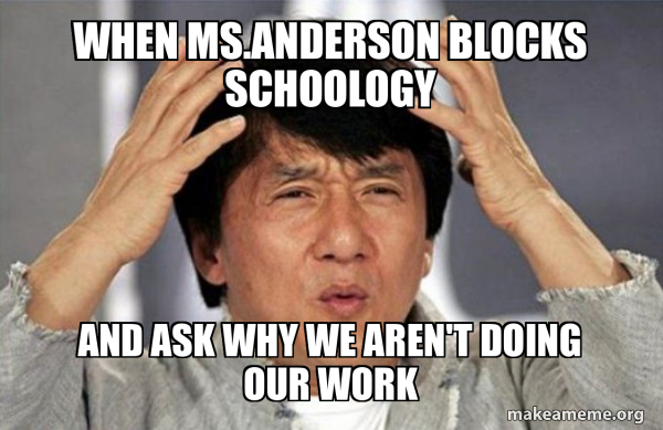 when Ms.Anderson blocks schoology and ask why we aren't doing our work ...