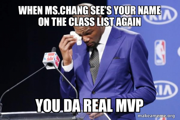 when ms.chang see’s your name on the class list again You Da Real MVP ...