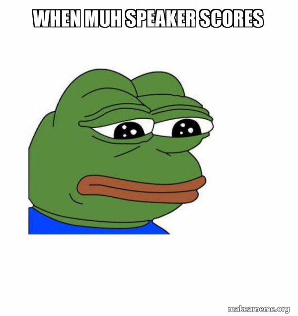 When muh speaker scores - Feels Bad Man Meme Generator
