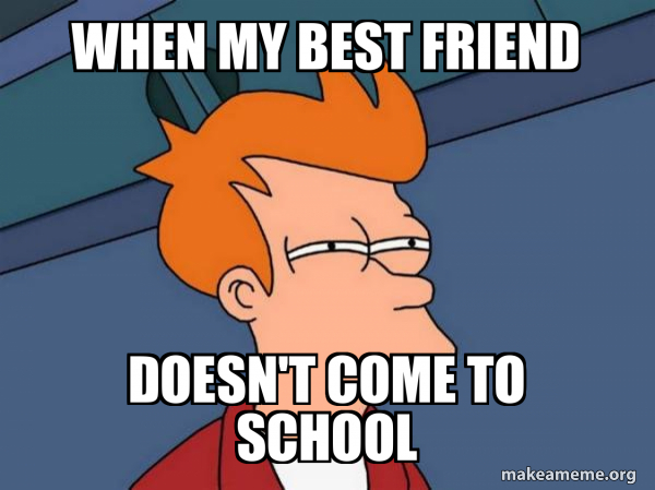when my best friend doesn't come to school - Futurama Fry Meme Generator