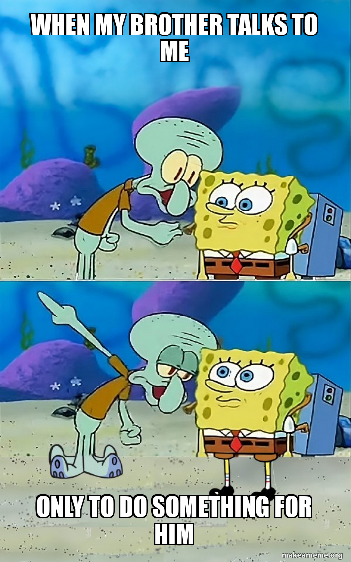 When my brother talks to me Only to do something for him - Talk To ...