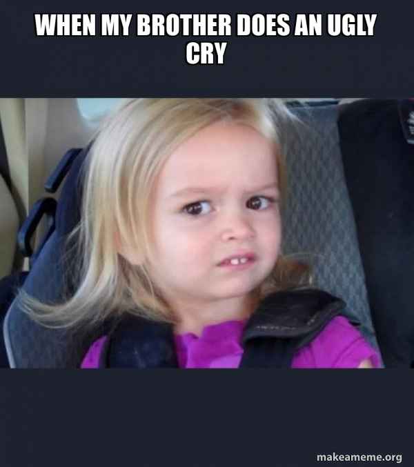 When my brother does an ugly cry - Side-Eyes Chloe Meme Generator