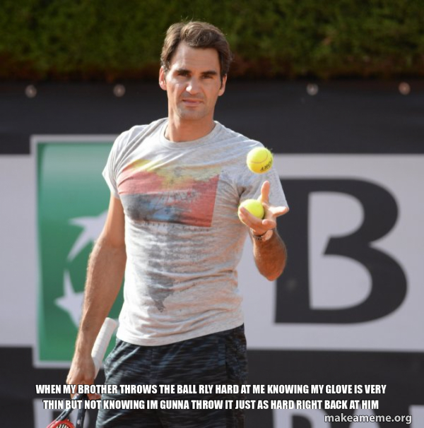 when my brother throws the ball rly hard at me knowing my glove is very ...