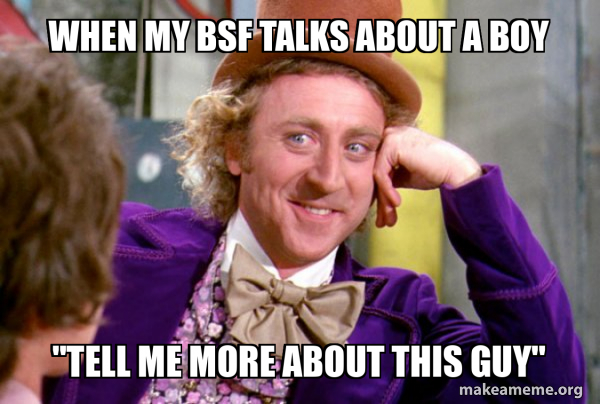 when my bsf talks about a boy "tell me more about this guy ...