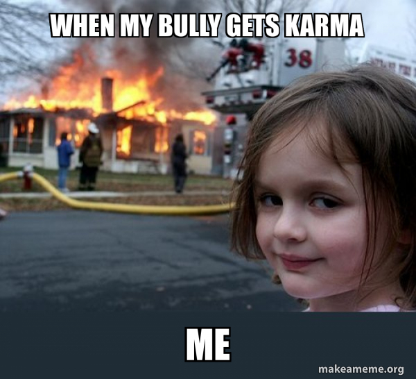 when my bully gets karma me - Disaster Girl Meme Generator