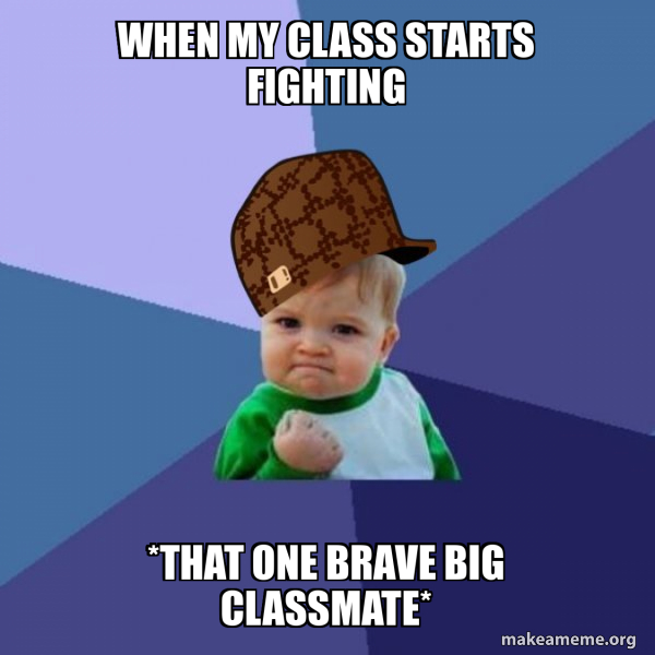 When my class starts fighting *That one brave big classmate* - Scumbag ...