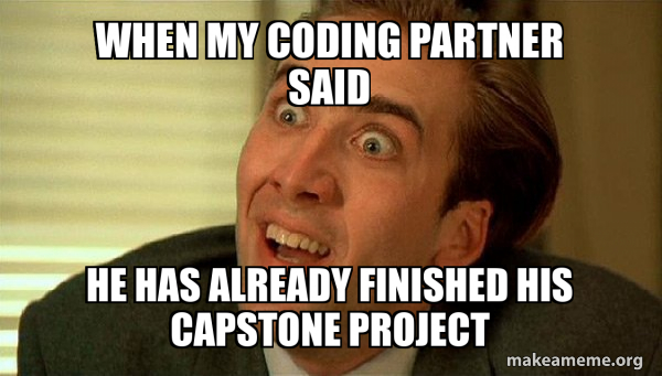 When My coding Partner Said He has Already finished his capstone ...