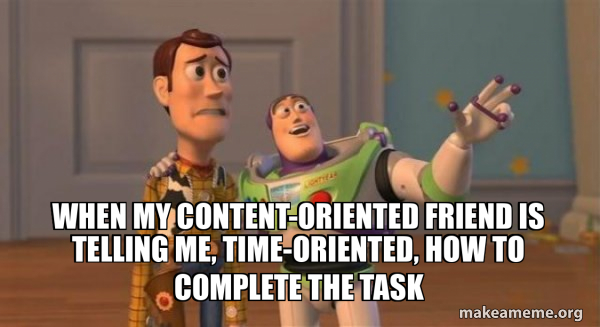 when my content-oriented friend is telling me, time-oriented, how to ...