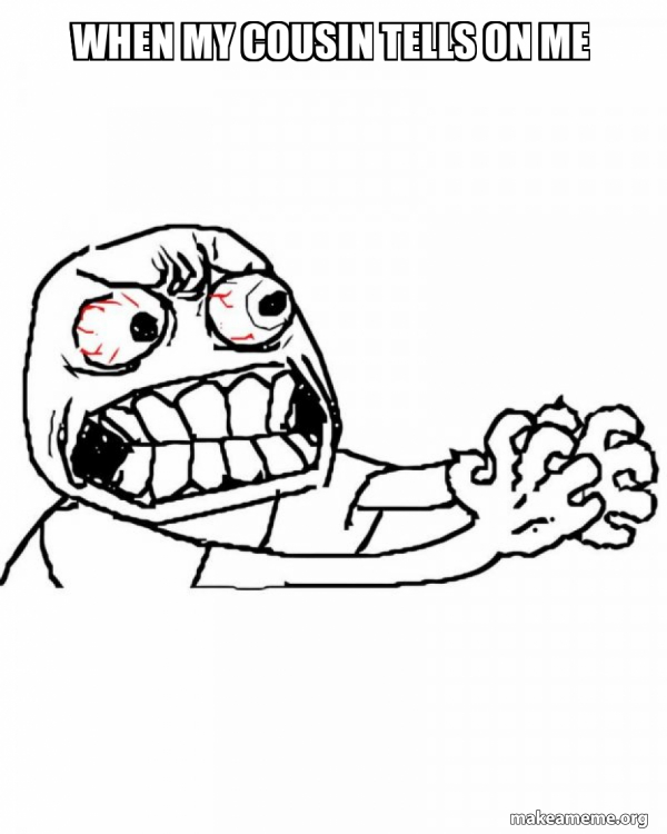 when my cousin tells on me - Angry Meme Generator