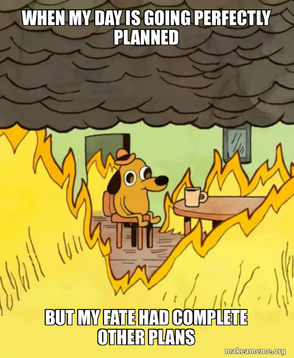when my day is going perfectly planned but my fate had complete other ...