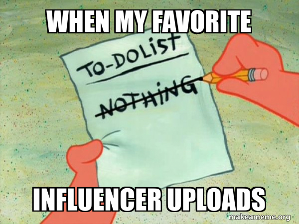 when my favorite influencer uploads - TO-DO List Meme Generator