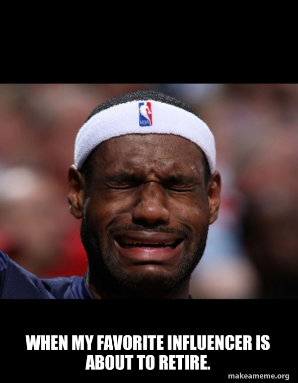 When my favorite Influencer is about to retire. - Lebron Crying Meme ...