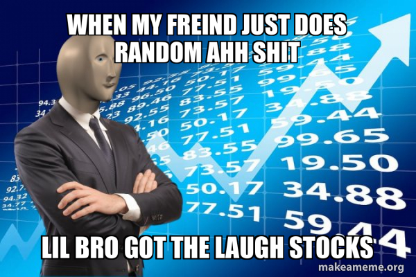 when my freind just does random ahh shit lil bro got the laugh stocks ...