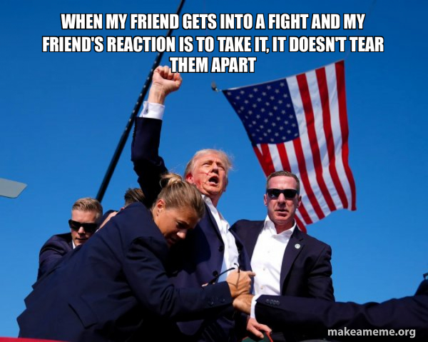 When my friend gets into a fight and my friend's reaction is to take it ...