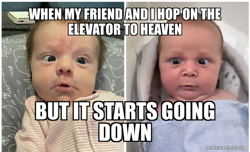 When my friend and i hop on the elevator to heaven But it starts going ...