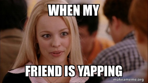 when my friend is yapping - Mean Girls Meme Meme Generator