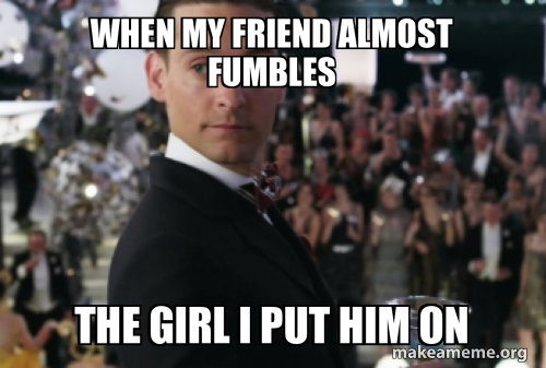 when my friend almost fumbles the girl i put him on Meme Generator