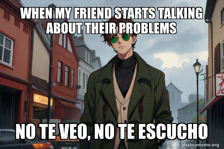 When my friend starts talking about their problems No te veo, no te ...