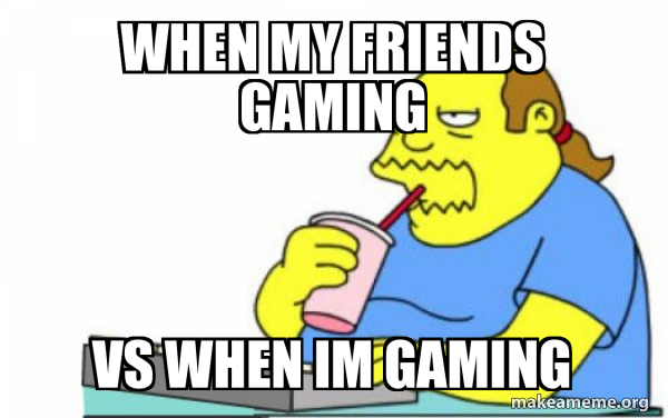 when my friends gaming VS when im gaming - Worst Apocalypse Ever Meme ...
